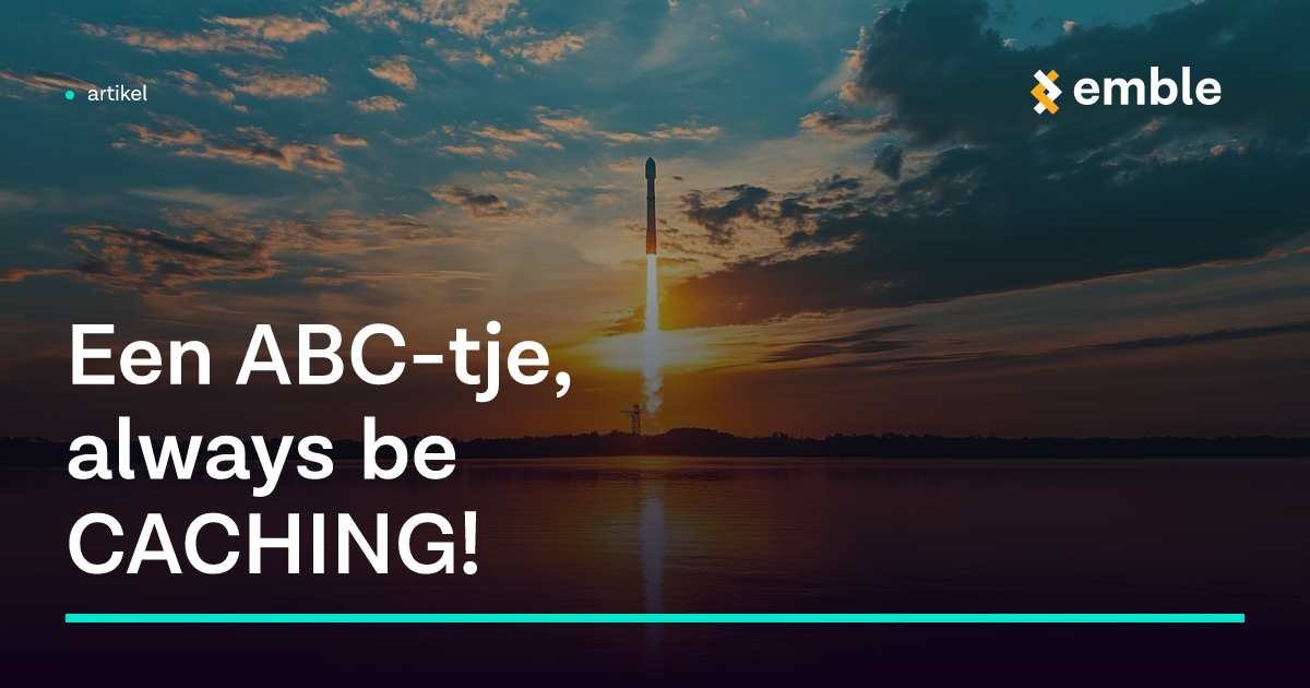 Een ABC-tje, always be CACHING! | Emble